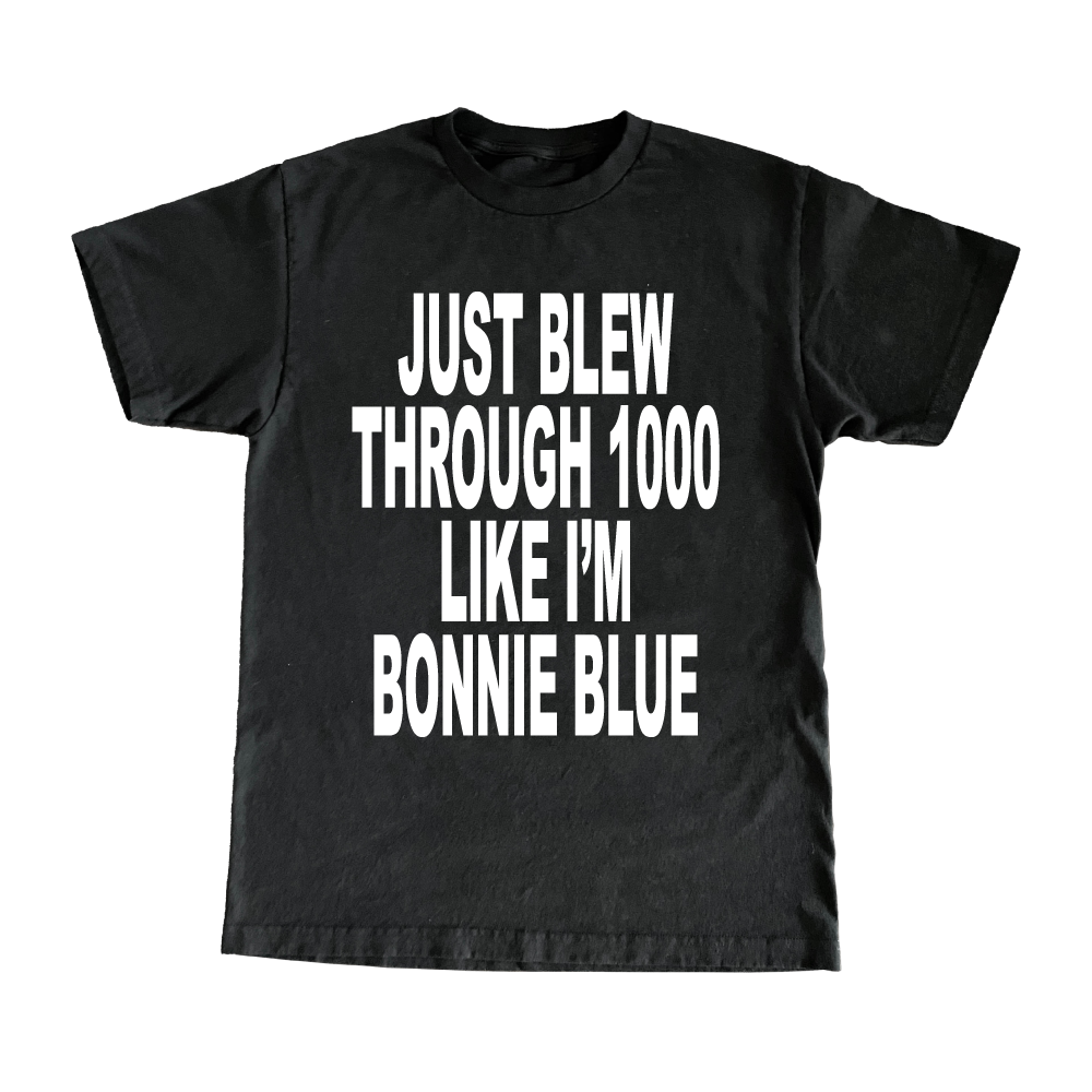 Official "Just Blew Through 1000 Like I'm Bonnie Blue" T-Shirt – Quoted.LA